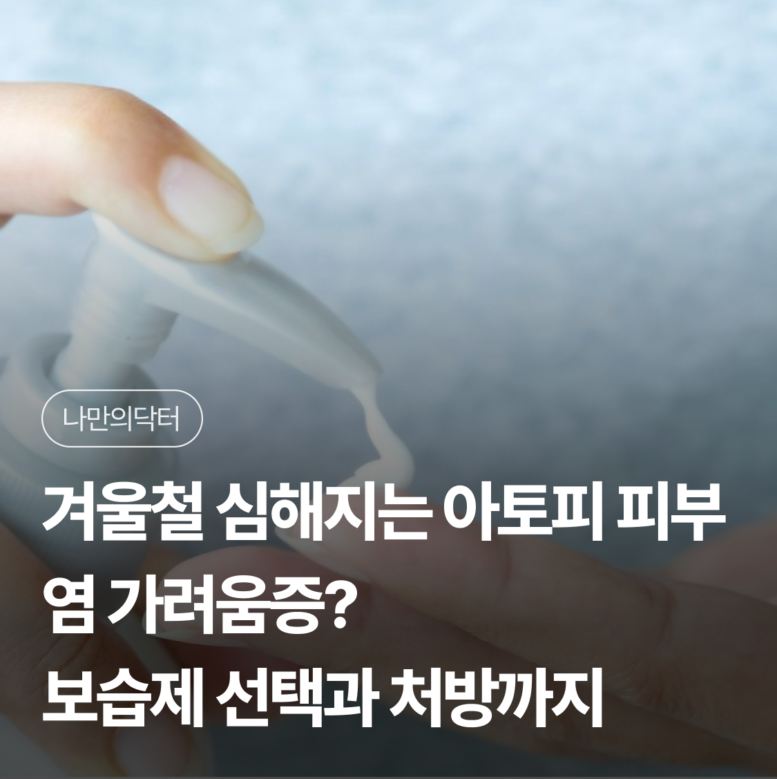 겨울철 심해지는 아토피 피부염 가려움증 보습제 선택과 처방까지🧴 나에게 딱 맞는 건강 꿀팁